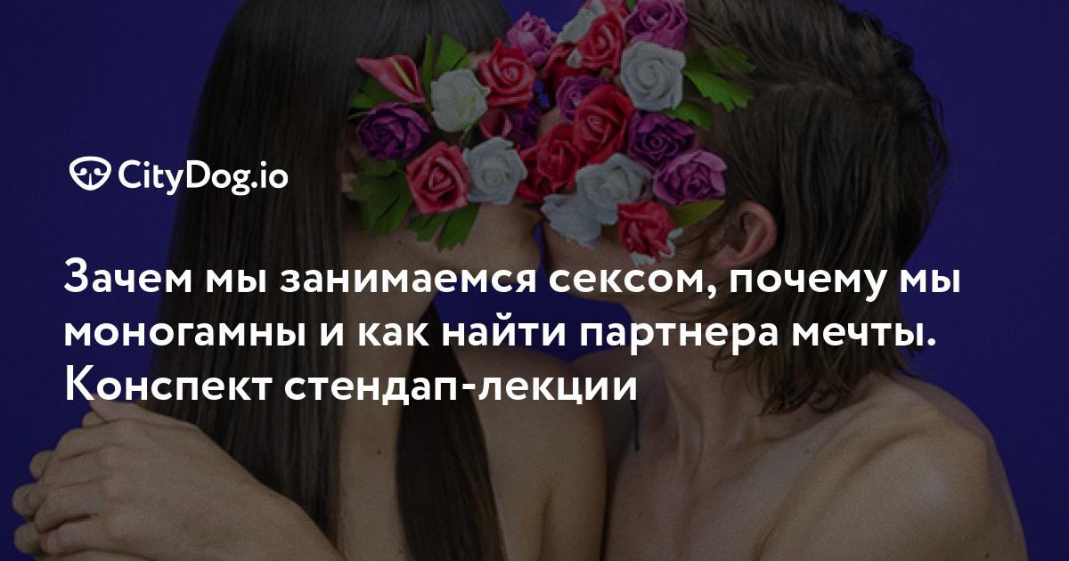 Зачем мы занимаемся сексом, почему мы моногамны и как найти партнера мечты. Конспект стендап ...