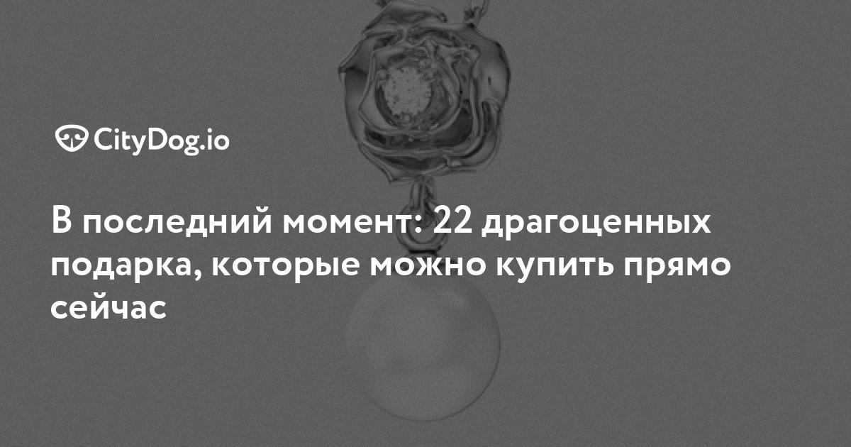 В последний момент: 22 драгоценных подарка, которые можно купить прямо сейчас - CityDog.io